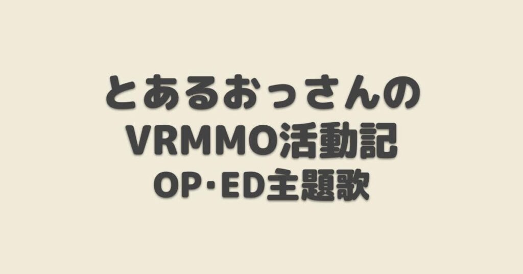 とあるおっさんのVRMMO活動記 OP・ED主題歌【2023年秋アニメ】 | アニしま