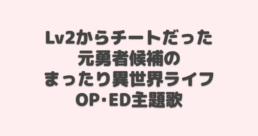 Lv2からチートだった元勇者候補のまったり異世界ライフ OP・ED主題歌【2024年春アニメ】 | アニしま