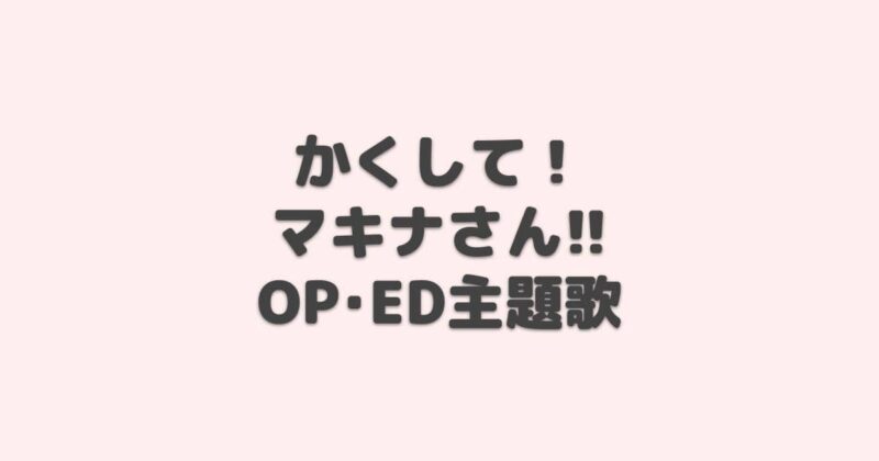 かくして！ マキナさん!! OP・ED主題歌【2025年春アニメ】 | アニしま